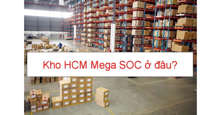 Kho HCM Mega SOC ở đâu? Sau bao lâu nhận được hàng?